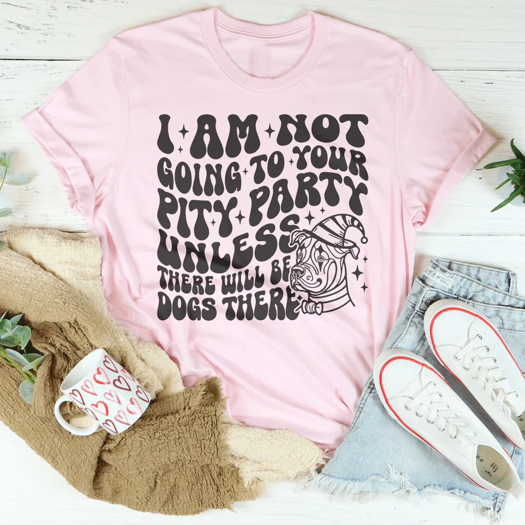 I Am Not Going To Your Pity Party Unless There Will Be Dogs There Tee