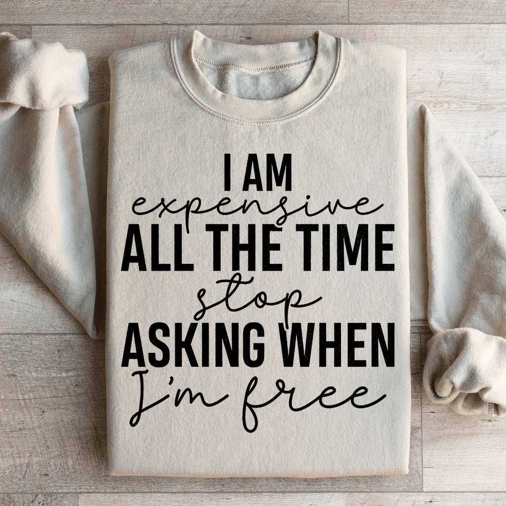 I Am Expensive All The Time Stop Asking When I'm Free Sweatshirt ...