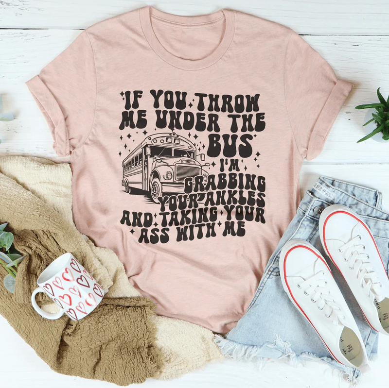 If You Throw Me Under The Bus I'm Grabbing Your Ankles Tee