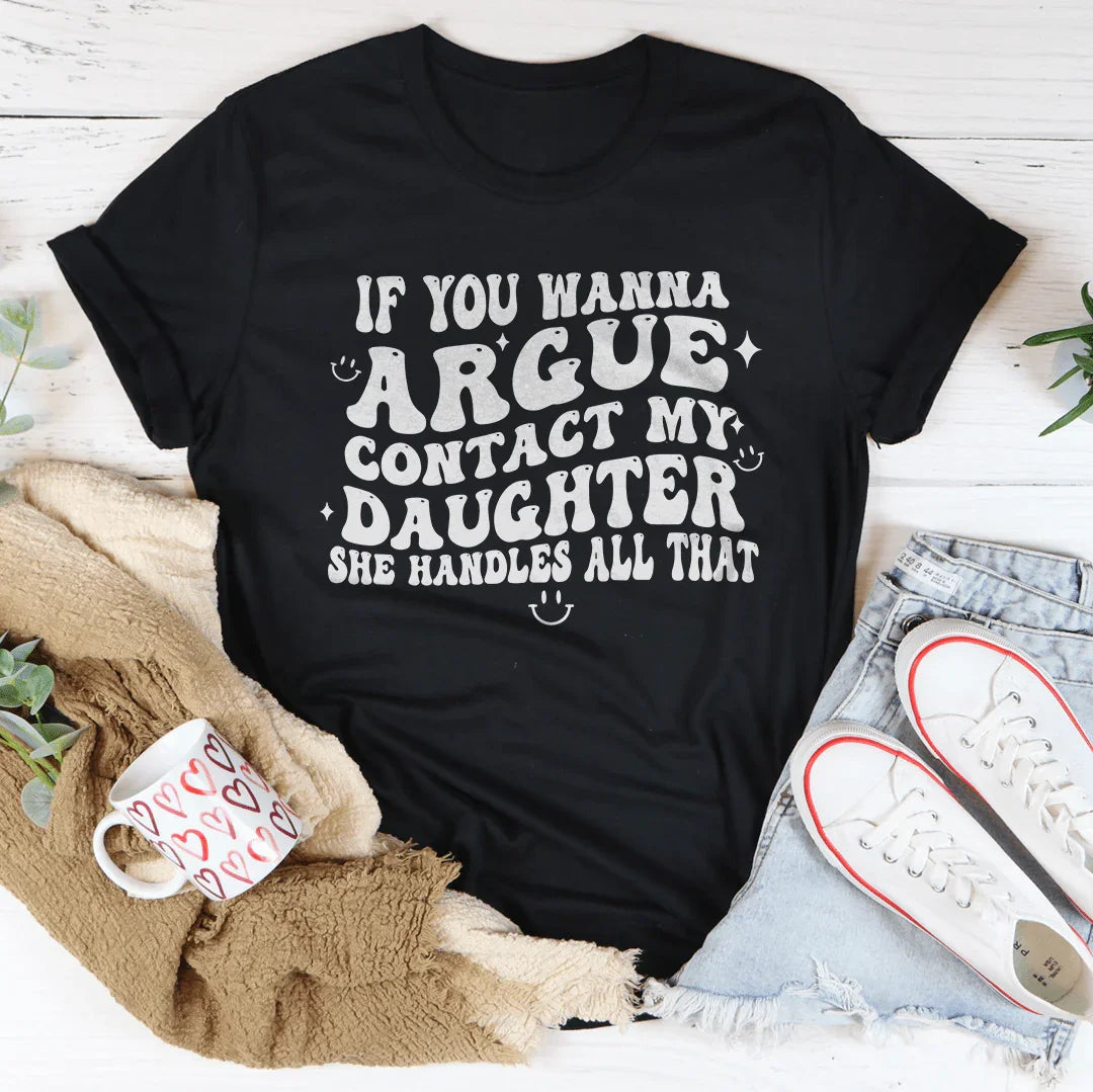 If You Wanna Argue Contact My Daughter She Handles All That Tee