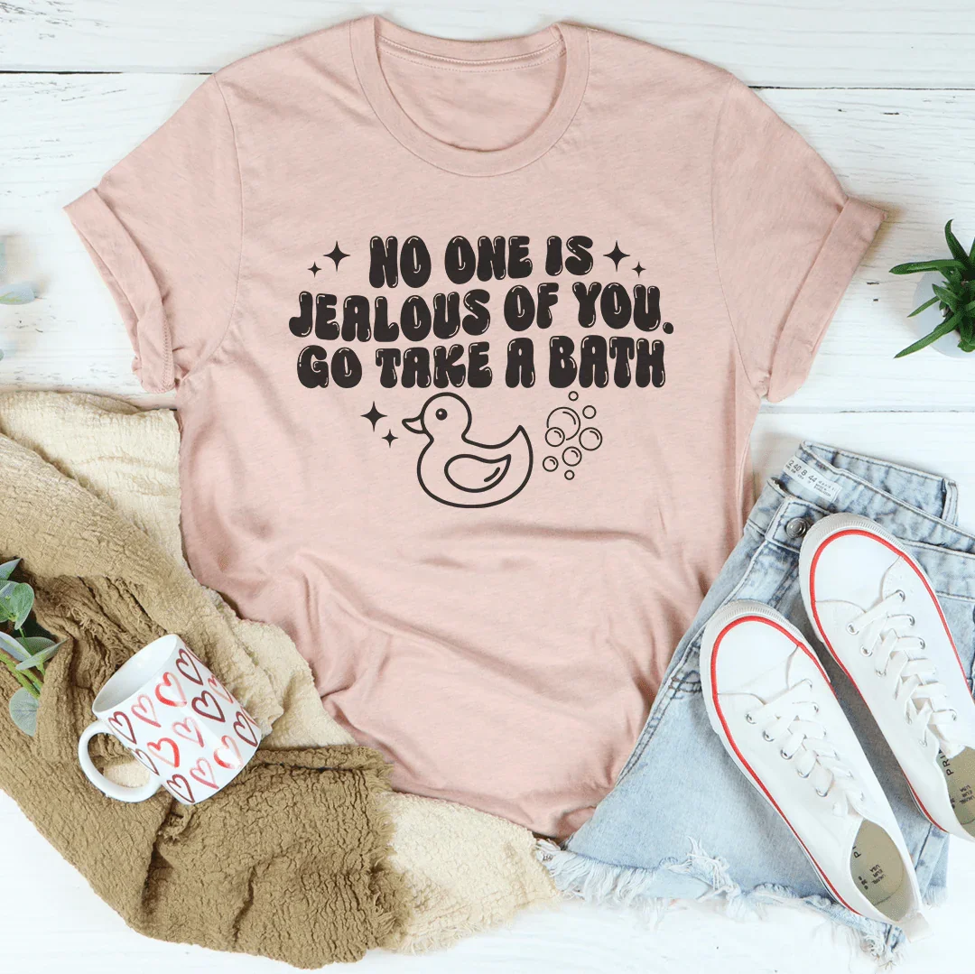 No One Is Jealous Of You Go Take A Bath Tee