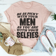 Be As Picky With Your Men As You Are With Your Selfies Tee