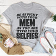 Be As Picky With Your Men As You Are With Your Selfies Tee