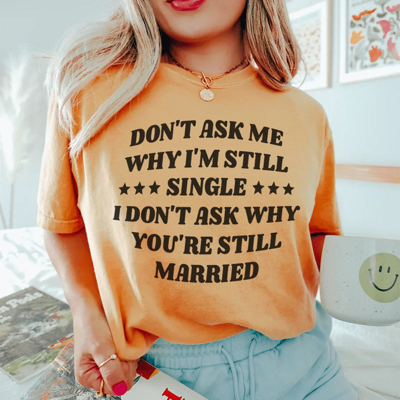 Don’t Ask Me Why I’m Still Single I Don’t Ask Why You’re Still Married