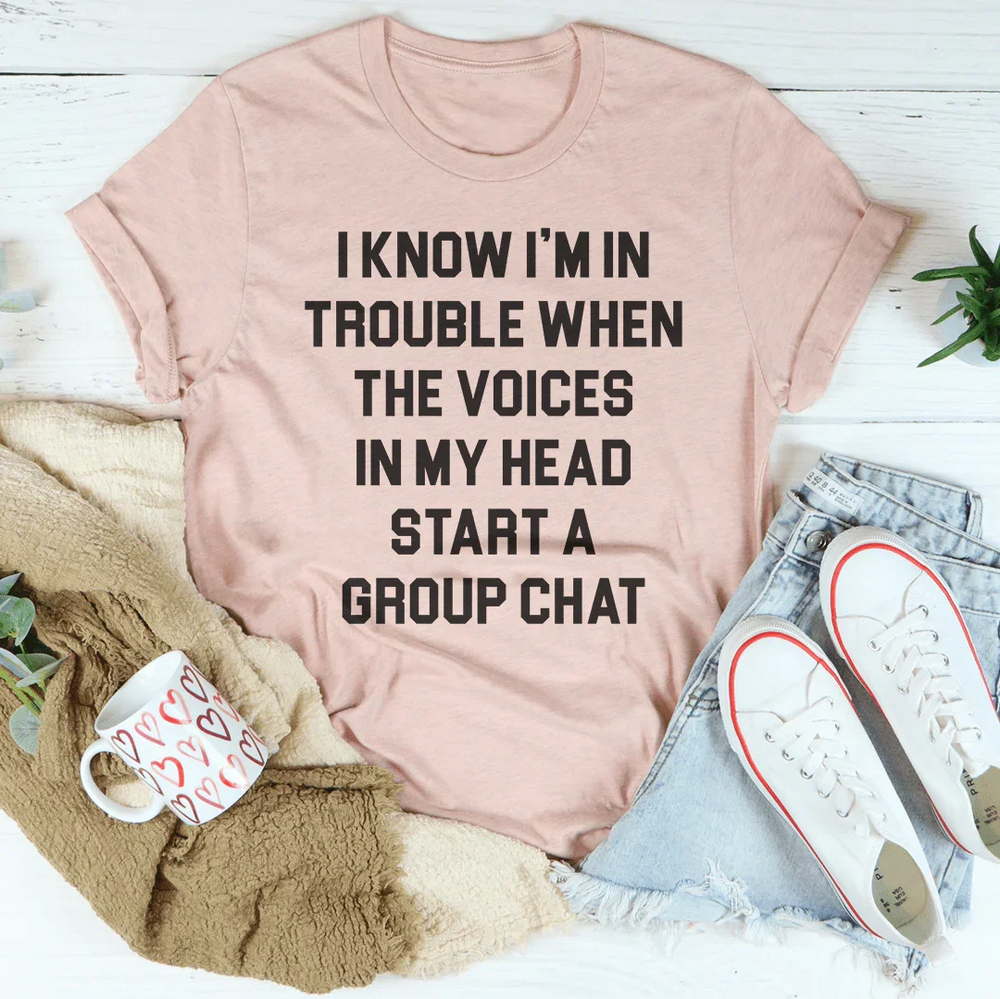 I Know I’m In Trouble When The Voices in My Head Start A Group Chat Te