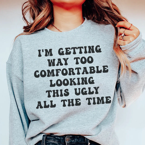 I'm Getting Way Too Comfortable Looking This Ugly All The Time Sweatsh