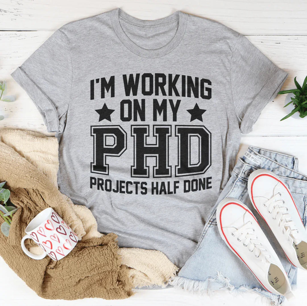 I'm Working On My PHD Projects Half Done Tee – Peachy Sunday