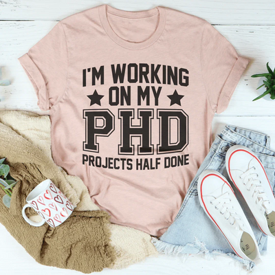 I'm Working On My PHD Projects Half Done Tee