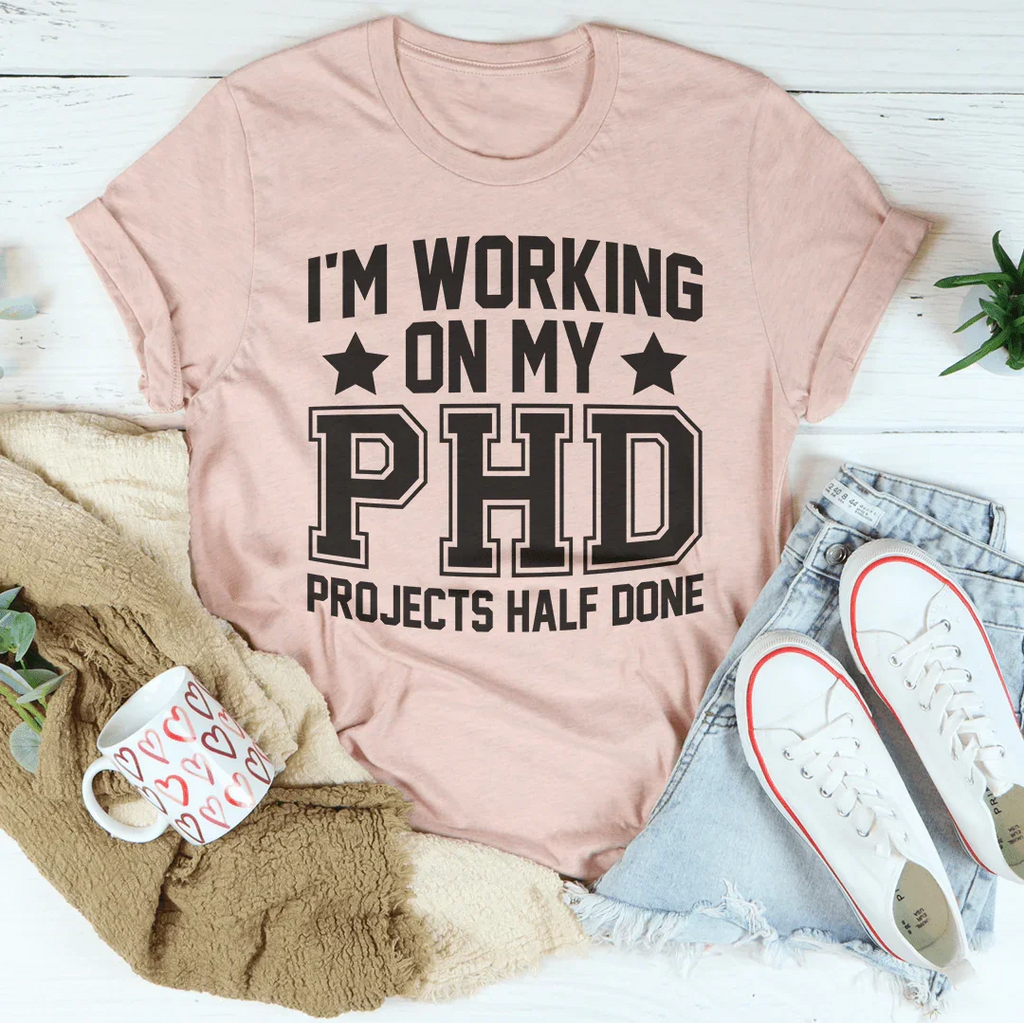 I'm Working On My PHD Projects Half Done Tee – Peachy Sunday