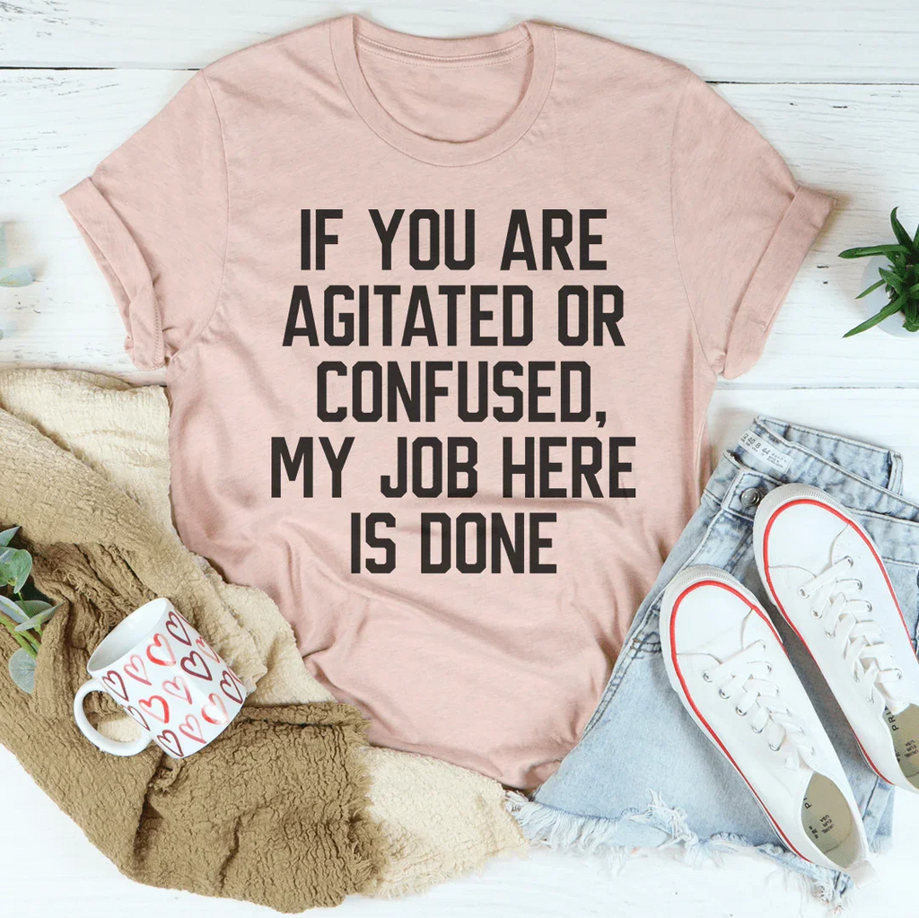 If You Are Agitated Or Confused My Job Here Is Done Tee – Peachy Sunday