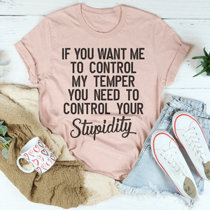 If You Want Me To Control My Temper You Need To Control Your Stupidity