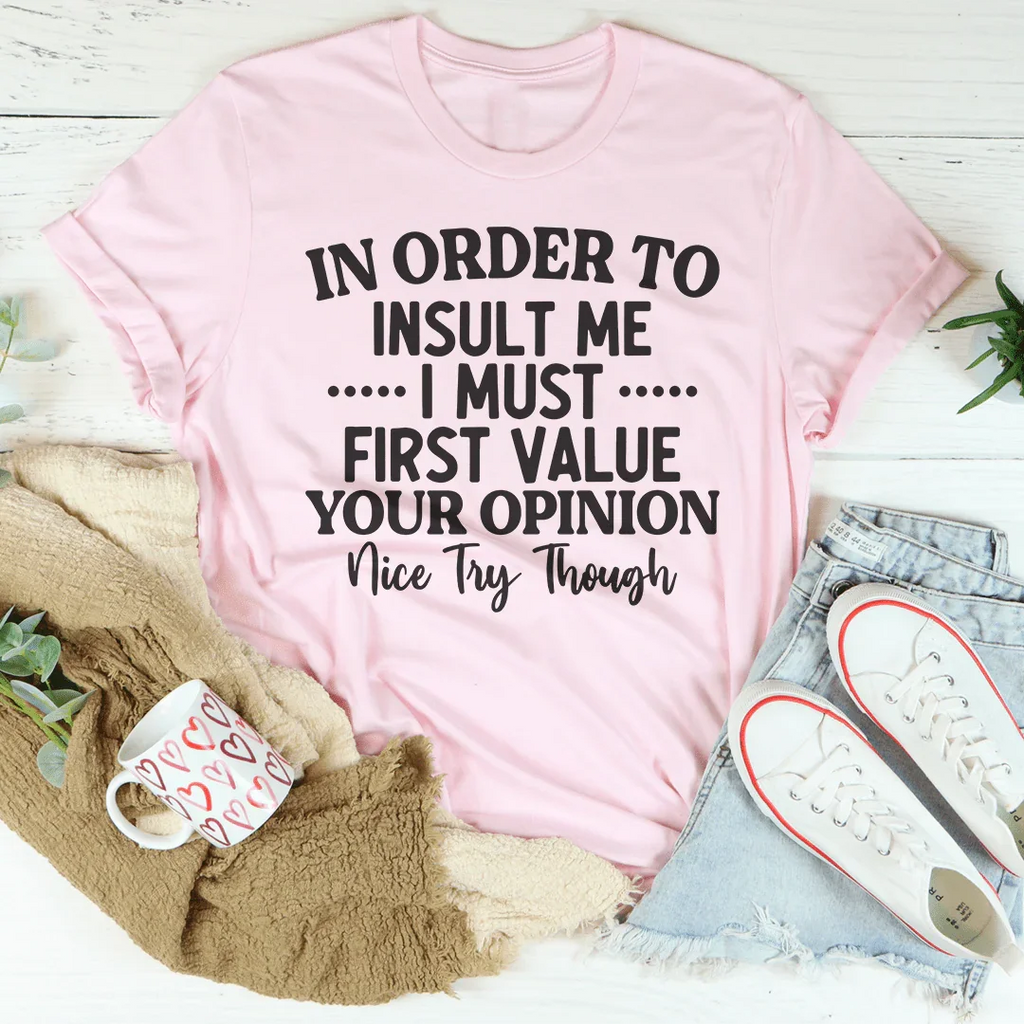In Order To Insult Me I Must First Value Your Opinion Nice Try Though ...