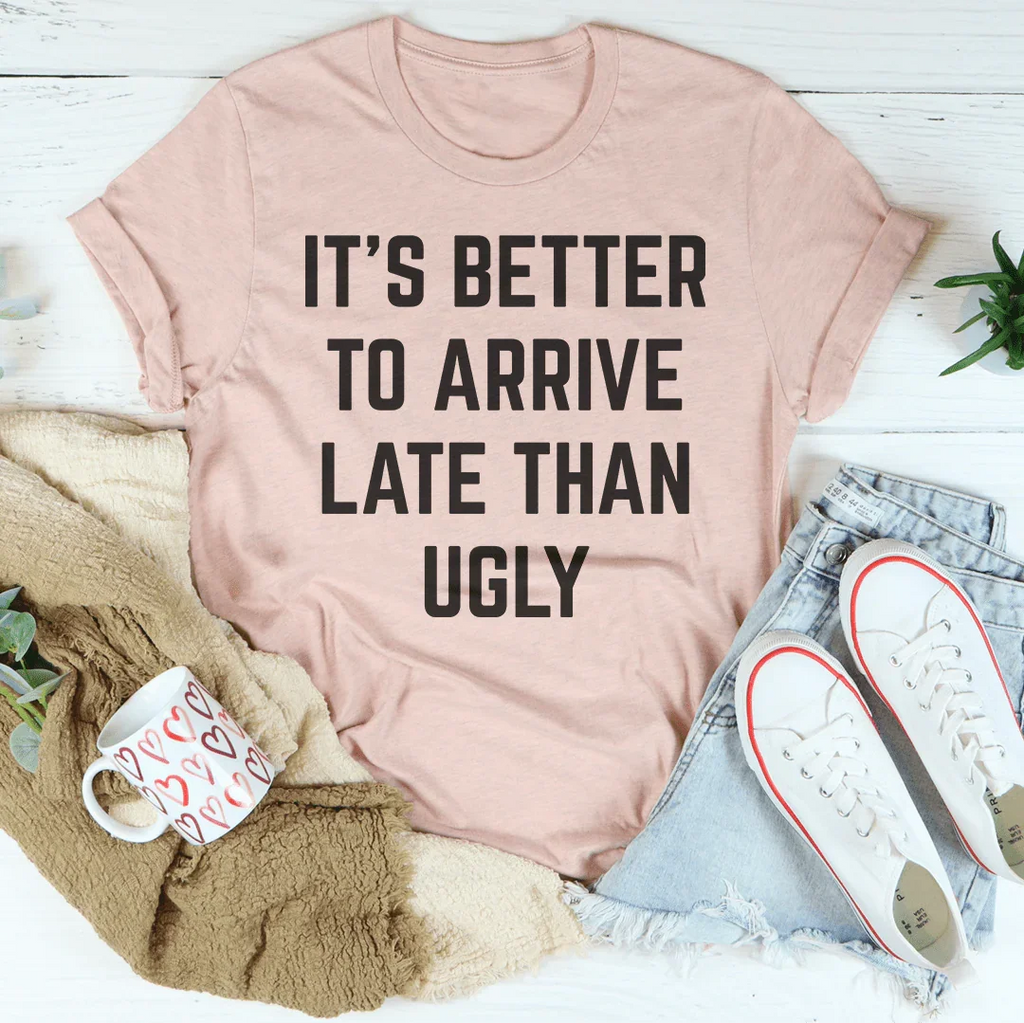 It's Better To Arrive Late Than Ugly Tee – Peachy Sunday