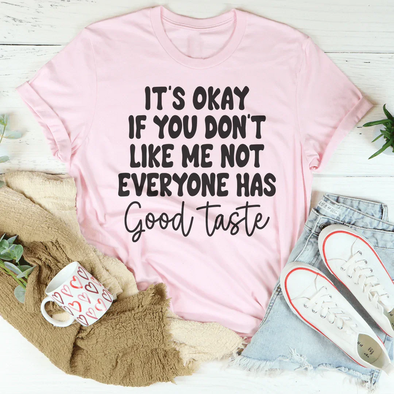 It's Okay If You Don't Like Me Not Everyone Has Good Taste Tee – Peachy ...