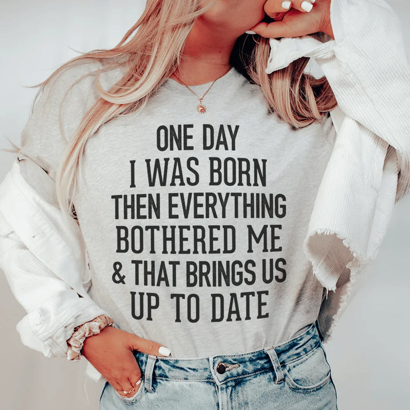 One Day I Was Born Then Everything Bothered Me & That Brings Us Up To ...