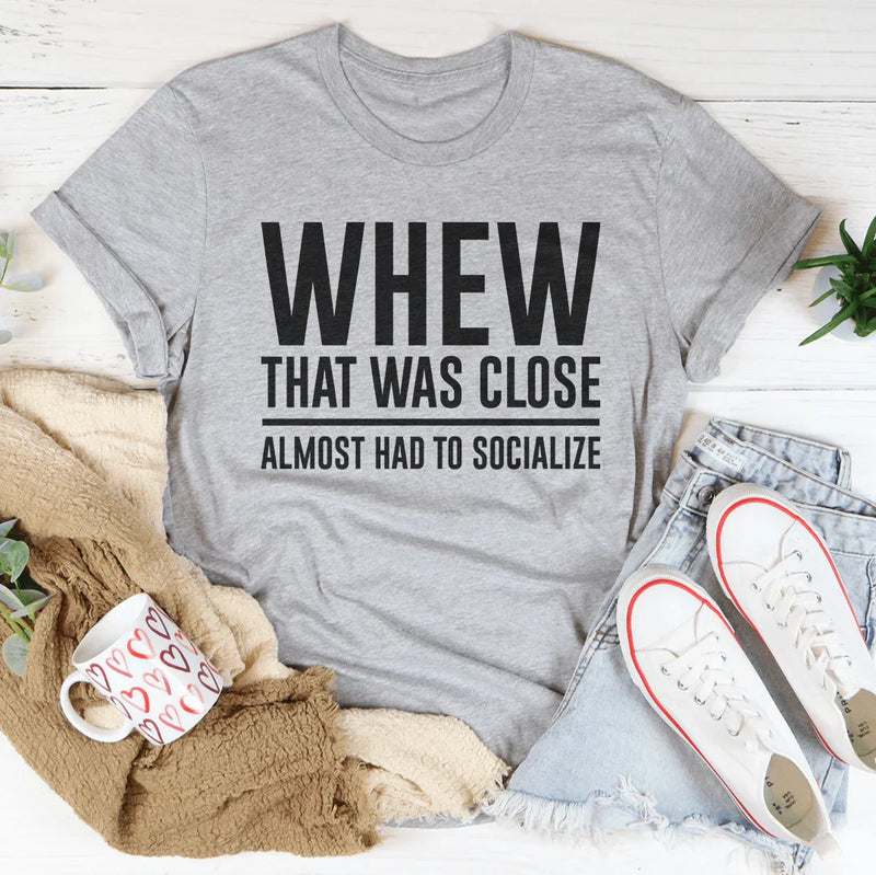 Whew That Was Close Almost Had To Socialize Tee – Peachy Sunday
