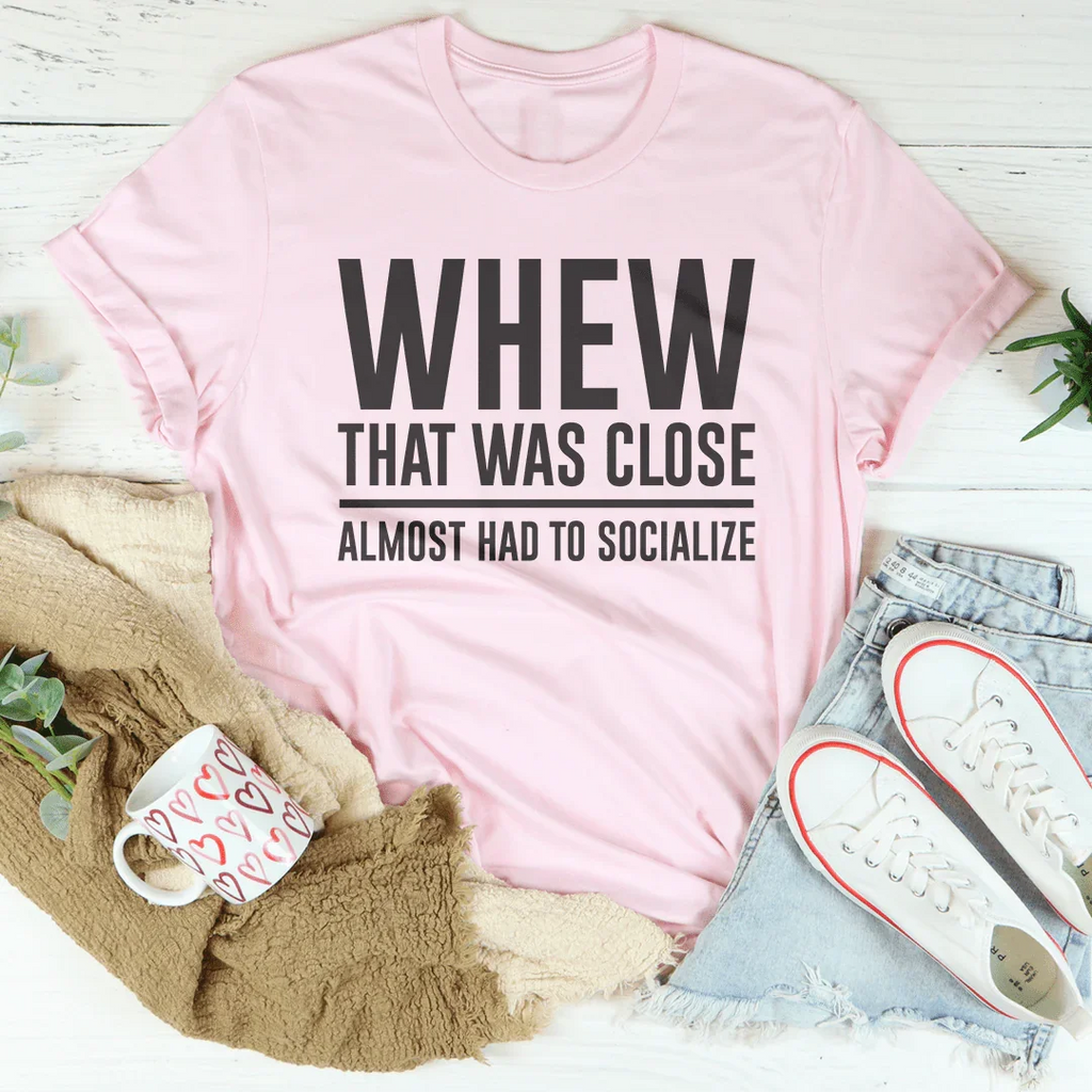 Whew That Was Close Almost Had To Socialize Tee – Peachy Sunday